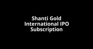 Shanti Gold International IPO Subscription Status