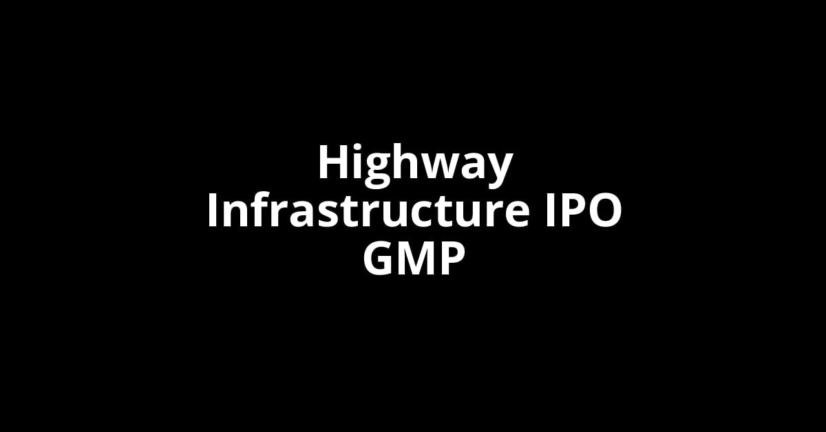 Highway Infrastructure IPO GMP Today