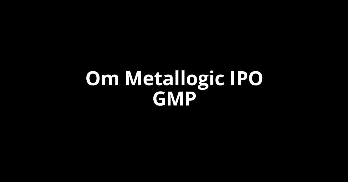 Om Metallogic IPO GMP Today