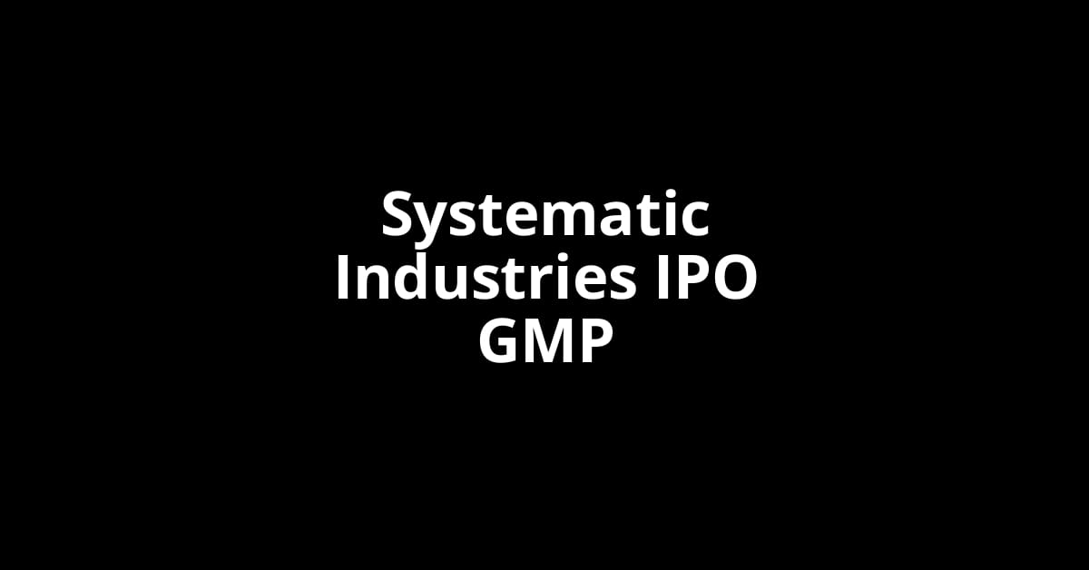 Systematic Industries IPO GMP Today