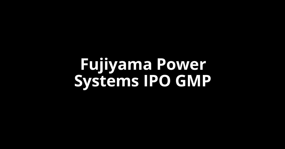 Fujiyama Power Systems IPO GMP Today